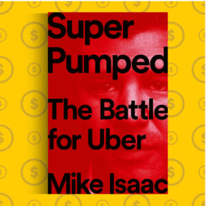 BOOK REVIEW: Super Pumped, The Battle for Uber by Mike Isaac